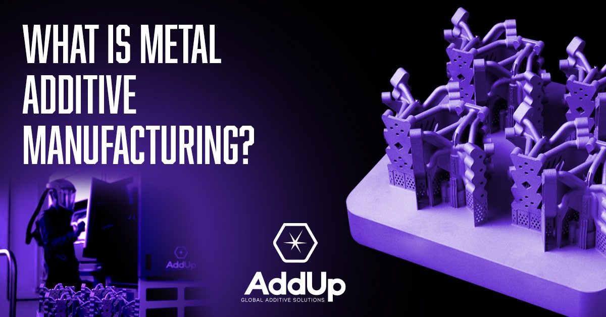 What Is Metal Additive Manufacturing? - AddUp