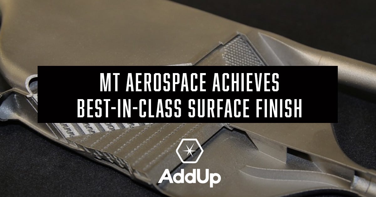 MT Aerospace achieves best-in-class surface finish with AddUp powder ...
