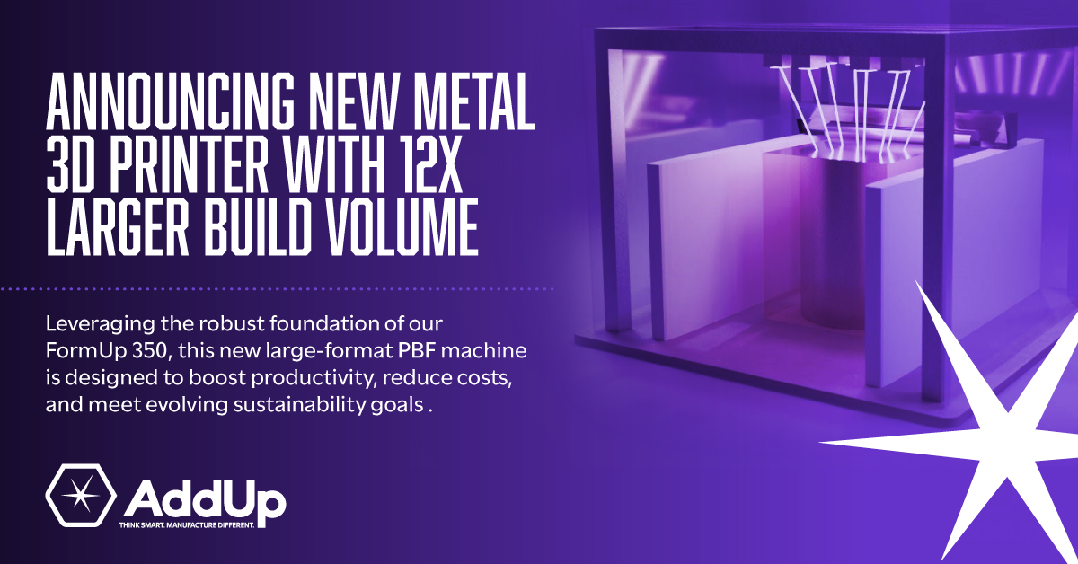 AddUp Announces Game-Changing Metal 3D Printer with 12X Larger Build ...