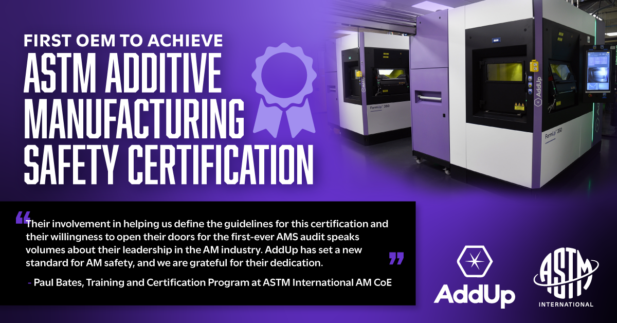 AddUp Becomes the First OEM to Achieve ASTM Additive Manufacturing Safety Certification - AddUp